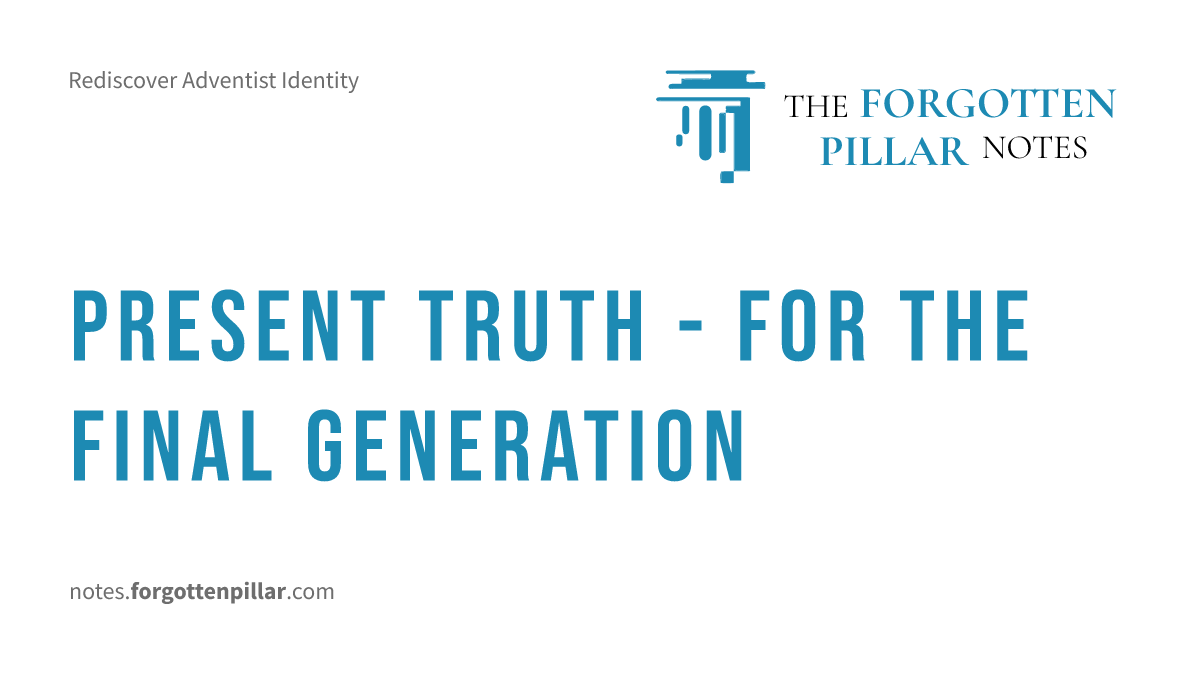 Present Truth - for the Final Generation | The Forgotten Pillar Notes